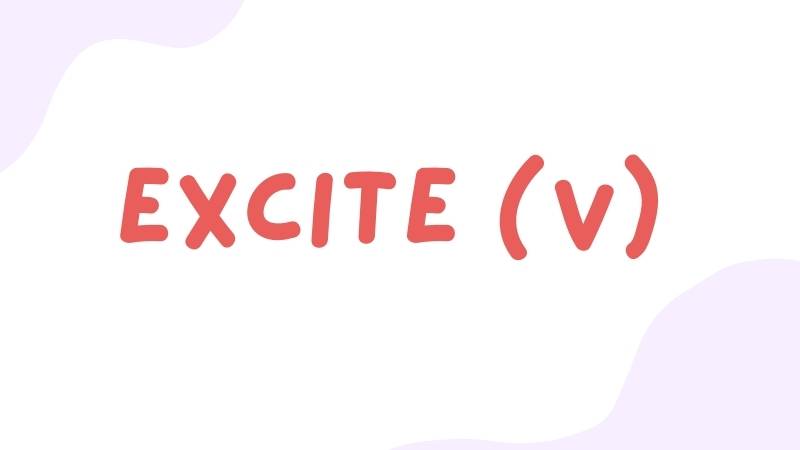 Danh từ của Excite là gì? Word forms của Excite và cách dùng